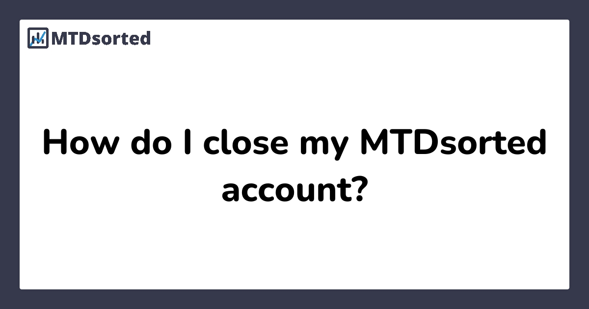 How do I close my MTDsorted account? - MTDsorted