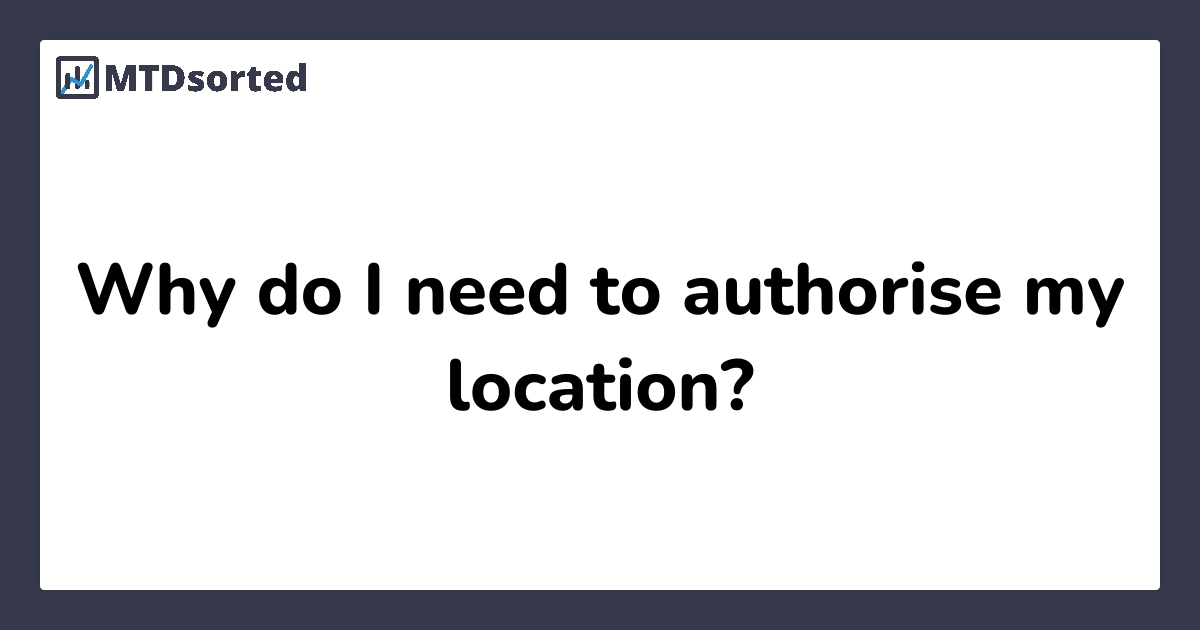 Why do I need to authorise my location? - MTDsorted